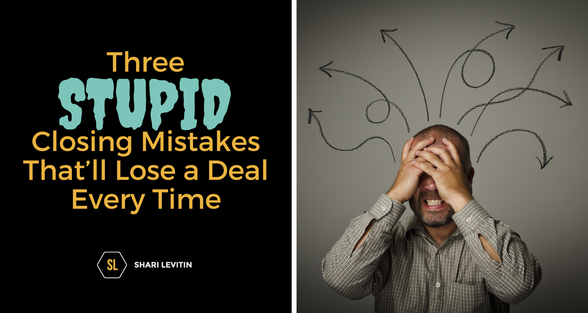 Three Stupid Closing Mistakes That’ll Lose a Deal Every Time - Shari
